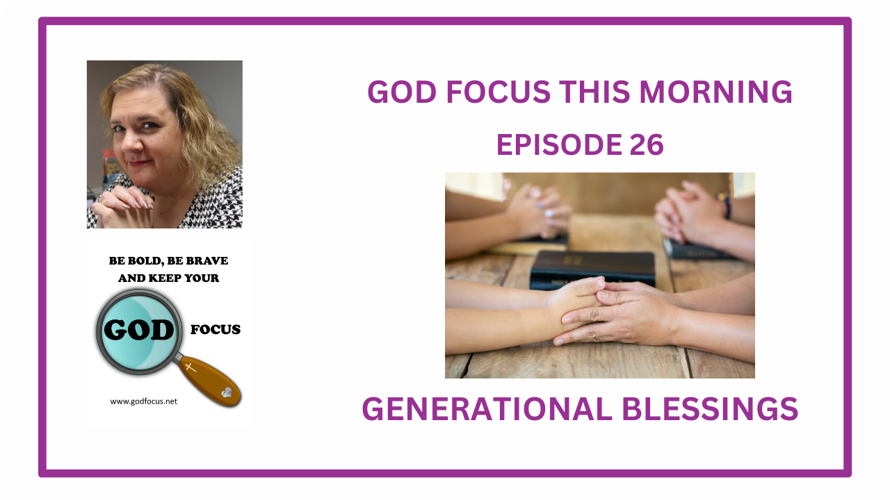 EPISODE 26 — GENERATIONAL BLESSINGS – GOD FOCUS–Psalm 34:3 O magnify ...