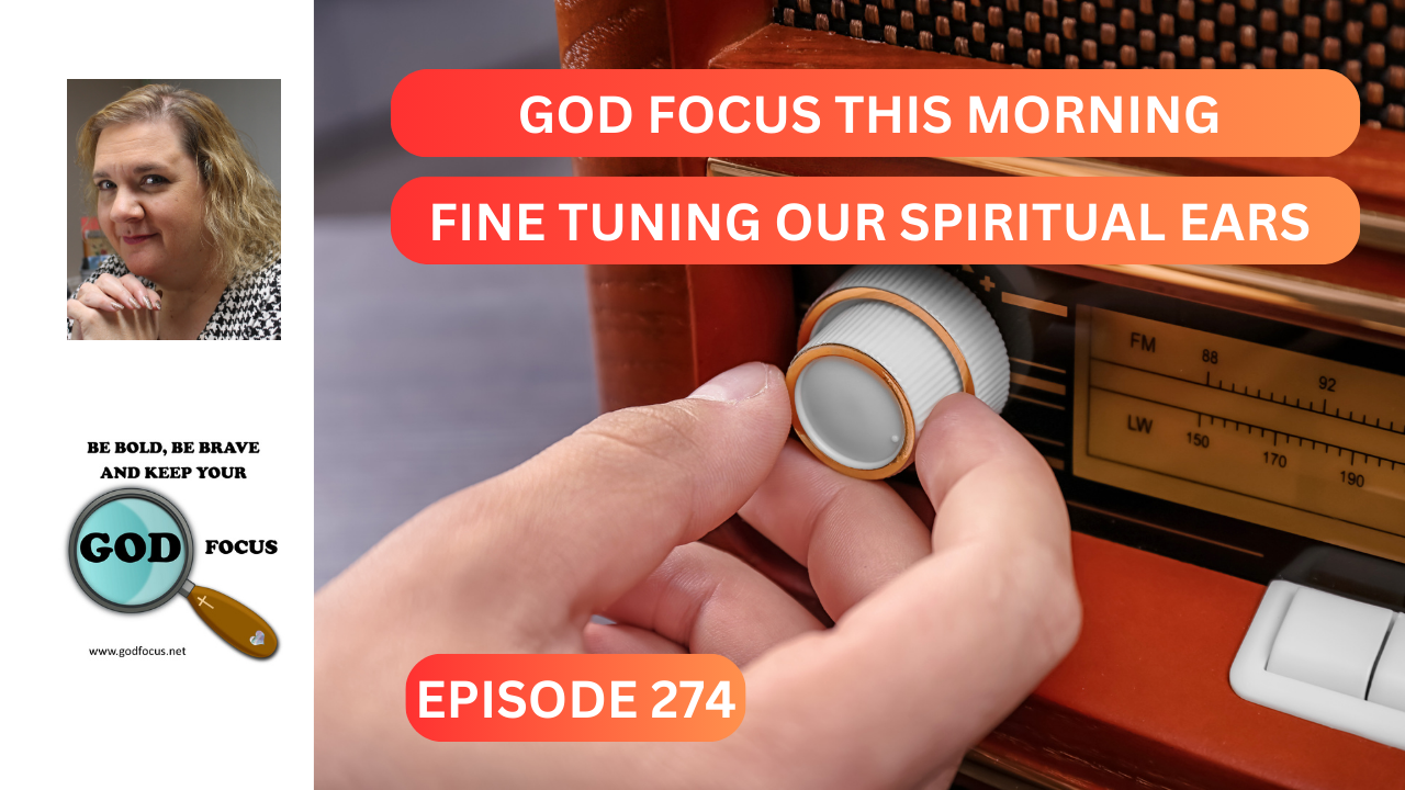 EP 274 FINE TUNING OUR SPIRITUAL EARS – GOD FOCUS–Psalm 34:3 O magnify ...