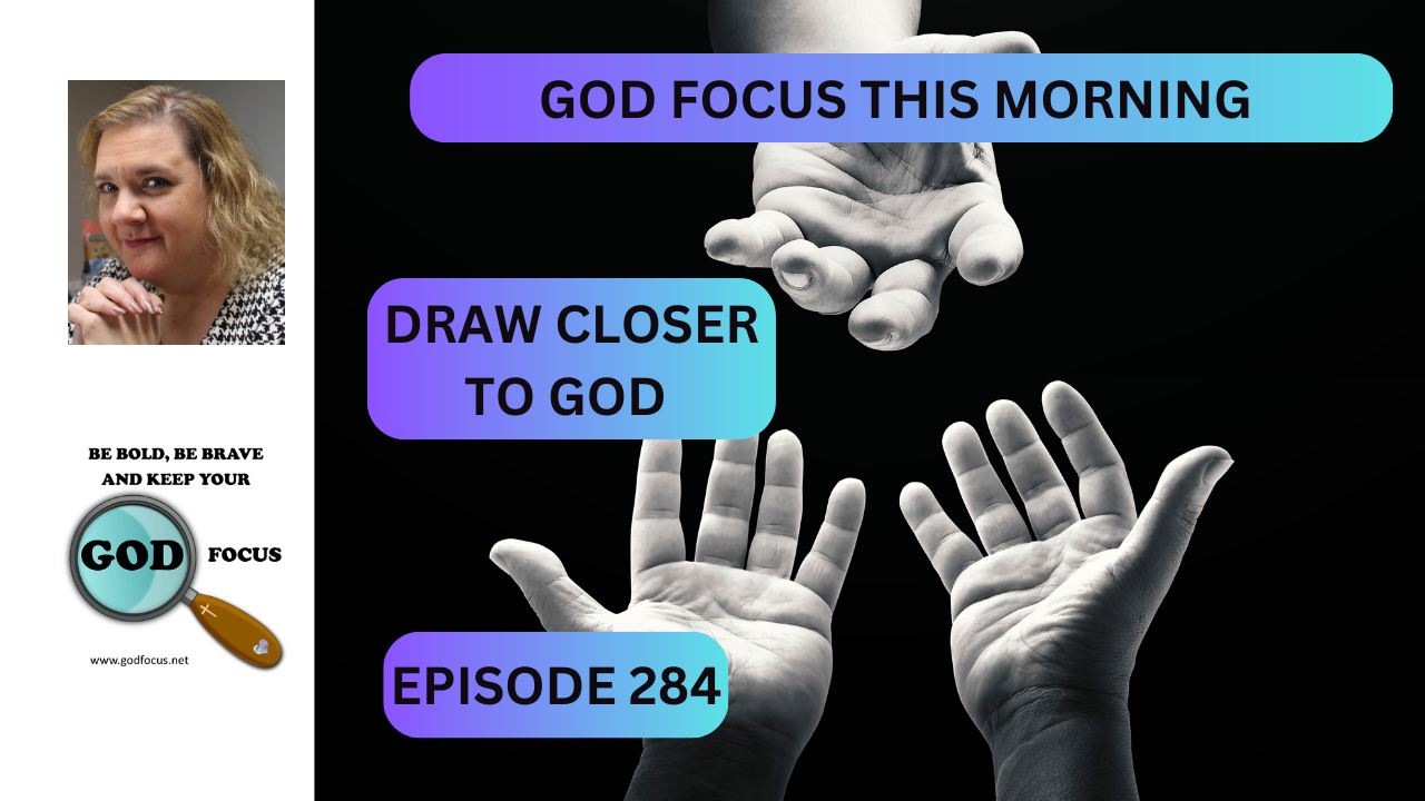 EP284 DRAWING CLOSER TO GOD – GOD FOCUS–Psalm 34:3 O magnify the Lord ...