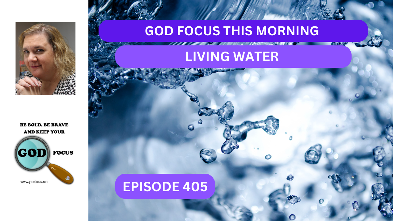 GOD FOCUS THIS MORINING-EP405–LIVING WATER – GOD FOCUS–Psalm 34:3 O ...