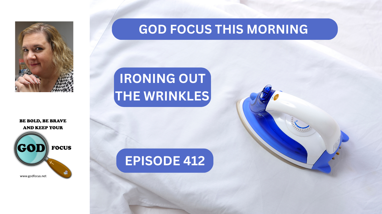 GOD FOCUS THIS MORINING–EP412–IRONING OUT THE WRINKLES – GOD FOCUS ...