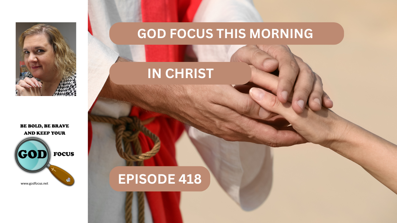 GOD FOCUS THIS MORNING–EP418 –IN CHRIST – GOD FOCUS–Psalm 34:3 O ...