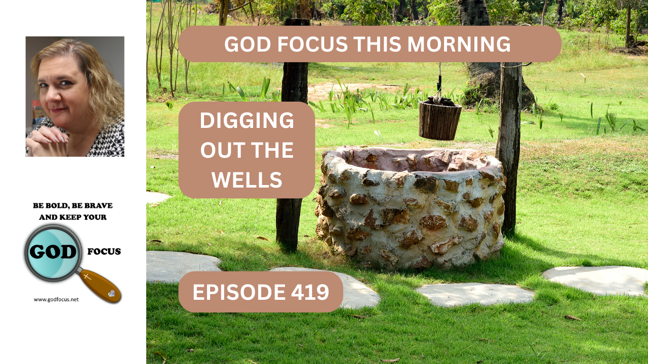 GOD FOCUS THIS MORNING –EP419–DIGGING OUT THE WELLS – GOD FOCUS–Psalm ...