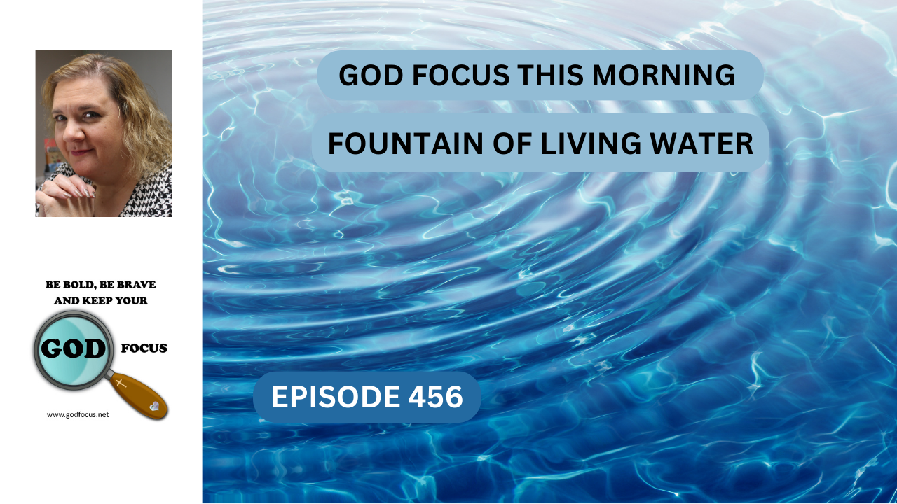 GOD FOCUS THIS MORNING EP456 FOUNTAIN OF LIVING WATER – GOD FOCUS–Psalm ...