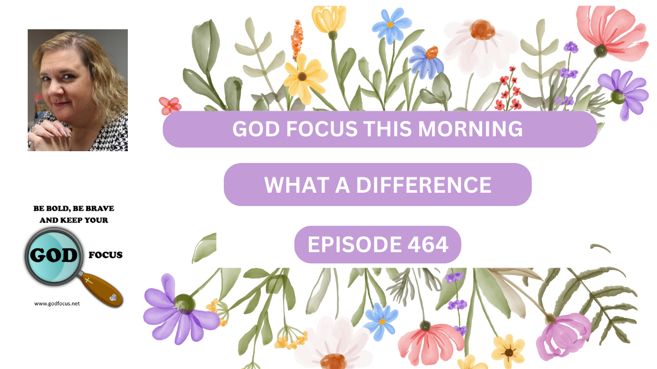 GOD FOCUS THIS MORNING EP464 WHAT A DIFFERENCE – GOD FOCUS–Psalm 34:3 O ...