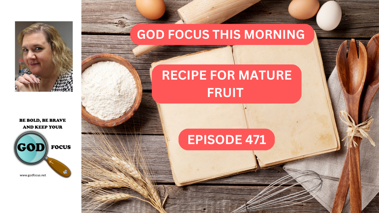 GOD FOCUS THIS MORNING- EP471 RECIPE FOR GROWING MATURE FRUIT – GOD ...
