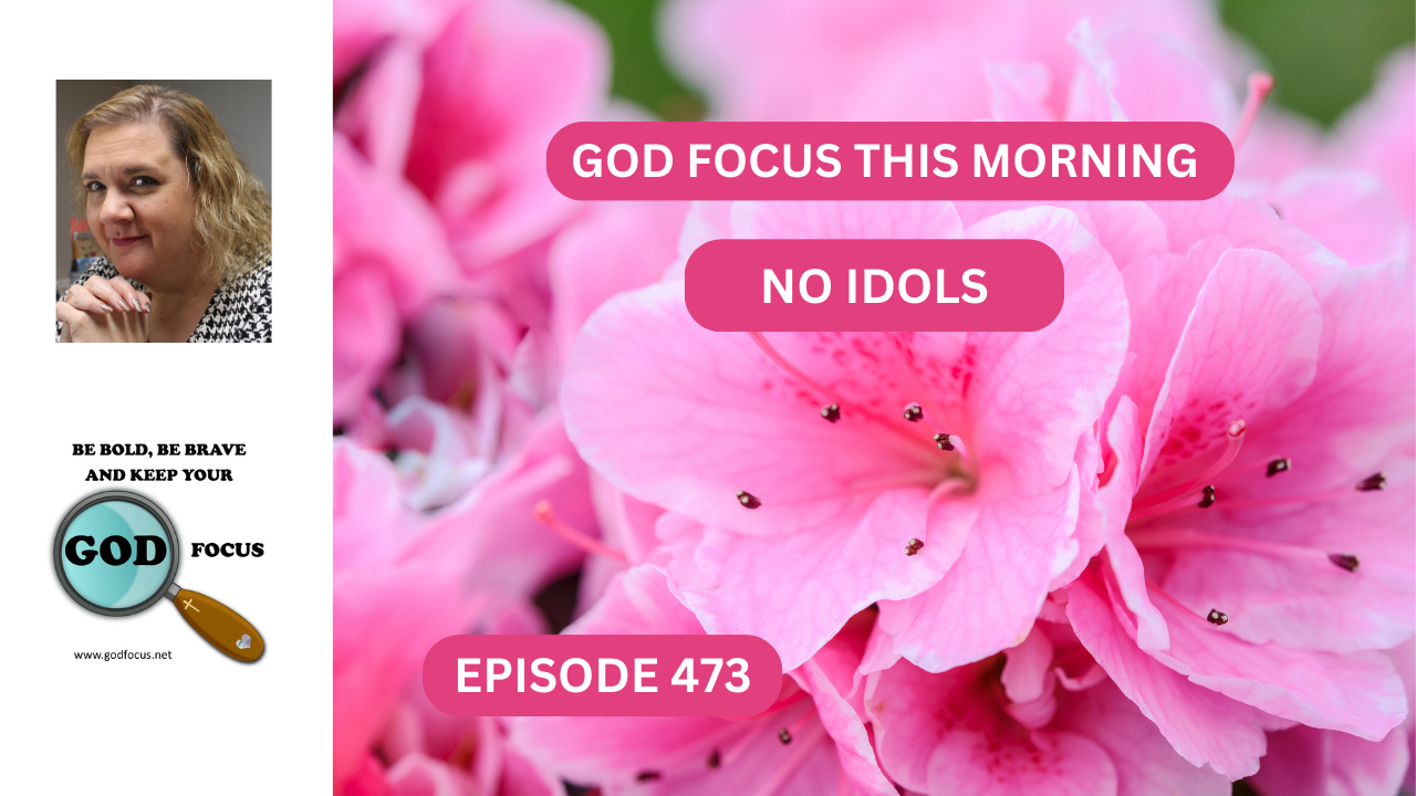 GOD FOCUS THIS MORNING EP473 NO IDOLS – GOD FOCUS–Psalm 34:3 O magnify ...