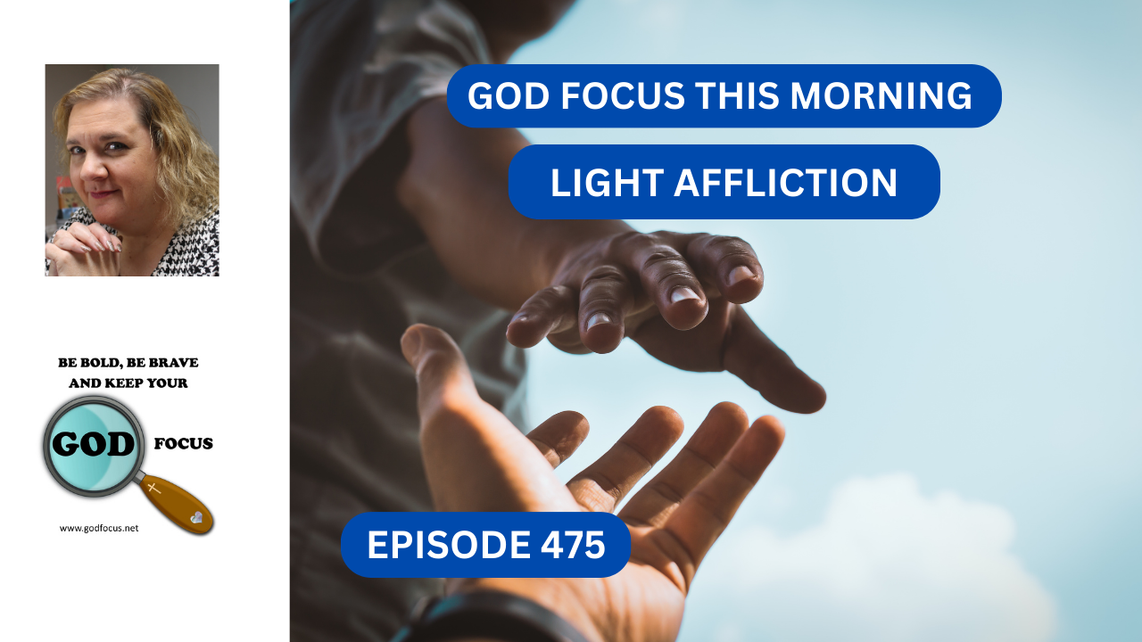 GOD FOCUS THIS MORNING EP475 LIGHT AFFLICTION – GOD FOCUS–Psalm 34:3 O ...