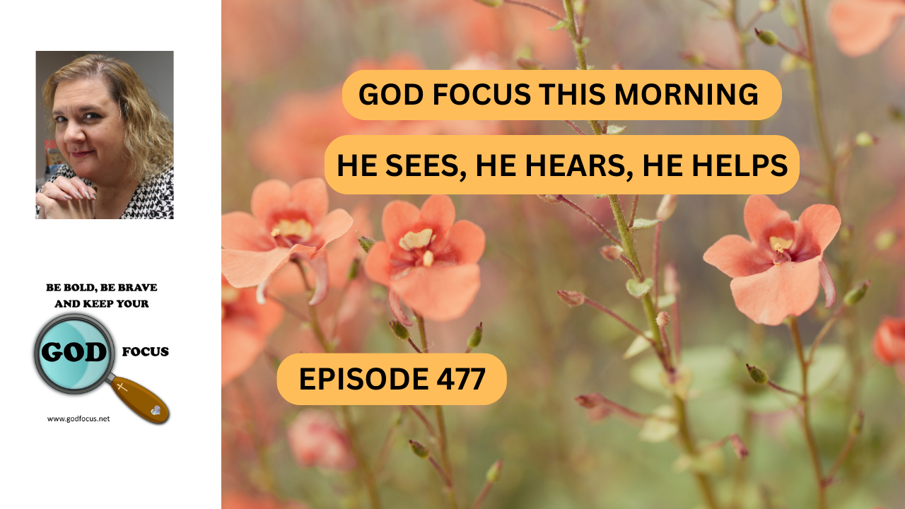 GOD FOCUS THIS MORNING –EP477 HE SEES, HE HEARS, HE HELPS – GOD FOCUS ...