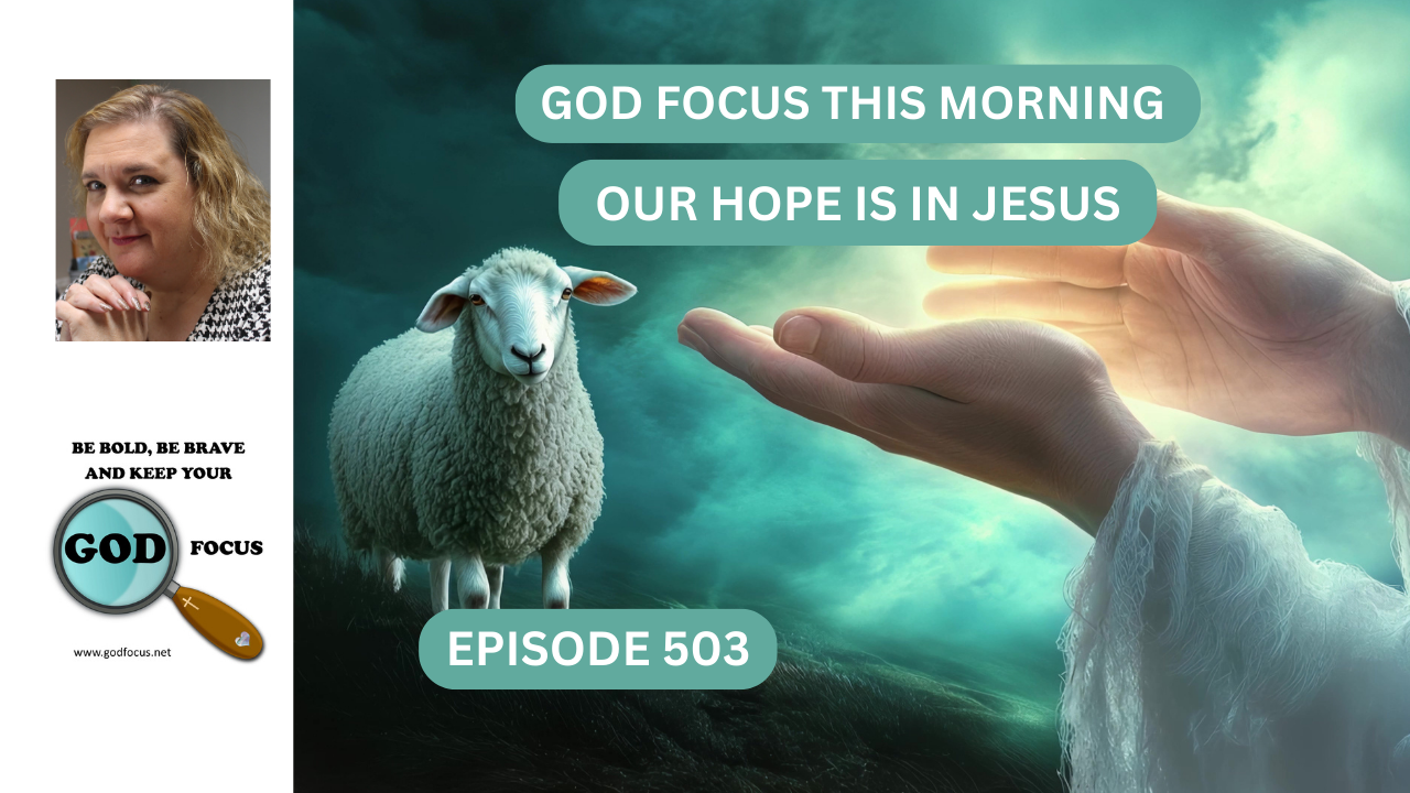 GOD FOCUS THIS MORNING EP503 OUR HOPE IS IN JESUS – GOD FOCUS–Psalm 34: ...