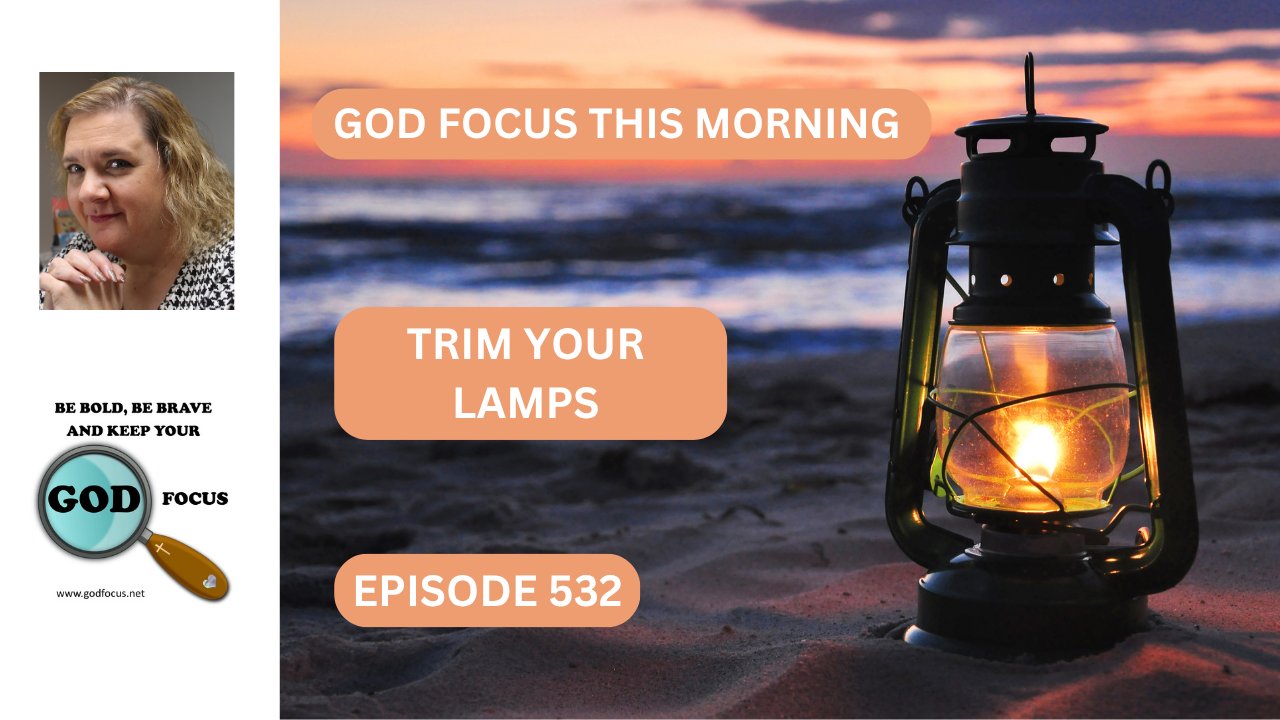 GOD FOCUS THIS MORNING EP532 TRIM YOUR LAMP – GOD FOCUS–Psalm 34:3 O ...
