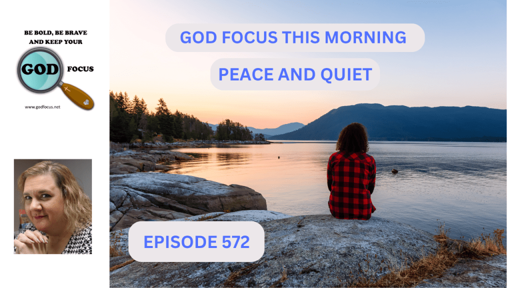GOD FOCUS THIS MORNING EP572 PEACE AND QUIET – GOD FOCUS–Psalm 34:3 O ...